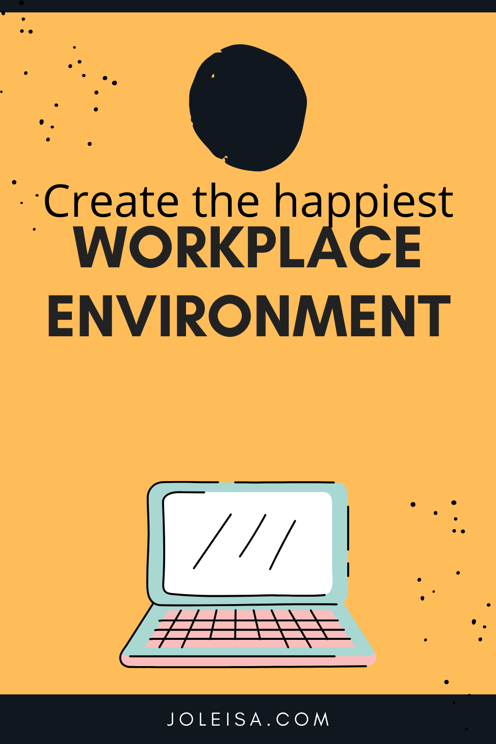 How to Create the Happiest Workplace Environment possible - joleisa
